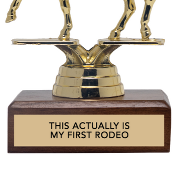 THIS ACTUALLY IS MY FIRST RODEO trophy – Jenni Earle